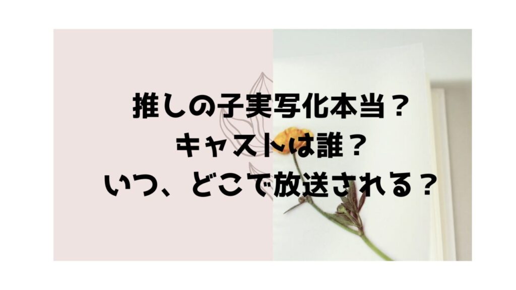 推しの子実写化本当?キャストは誰?いつ、どこで放送される? 湘南アラサー奮闘日記